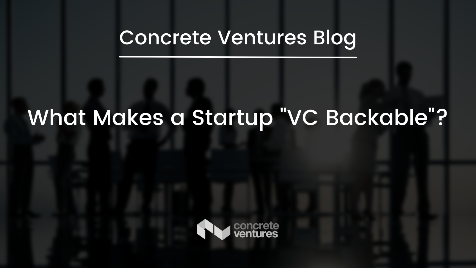 What Makes a Startup "VC Backable"? - Concrete Ventures